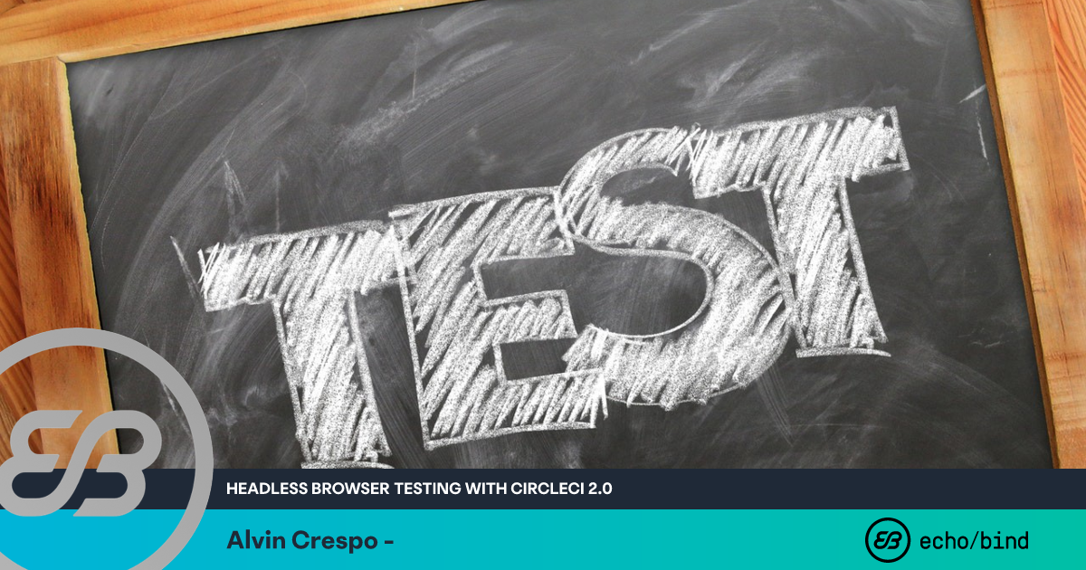 Headless Browser testing with CircleCI 2.0 | Echobind